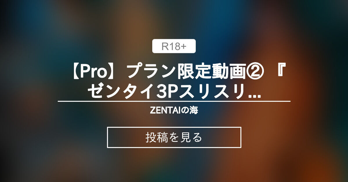 【ZENTAI】 【Pro】プラン限定動画② 『ゼンタイ3Pスリスリ 有加里ののか』 - ZENTAIの海 (TENT)の投稿｜ファンティア[Fantia]