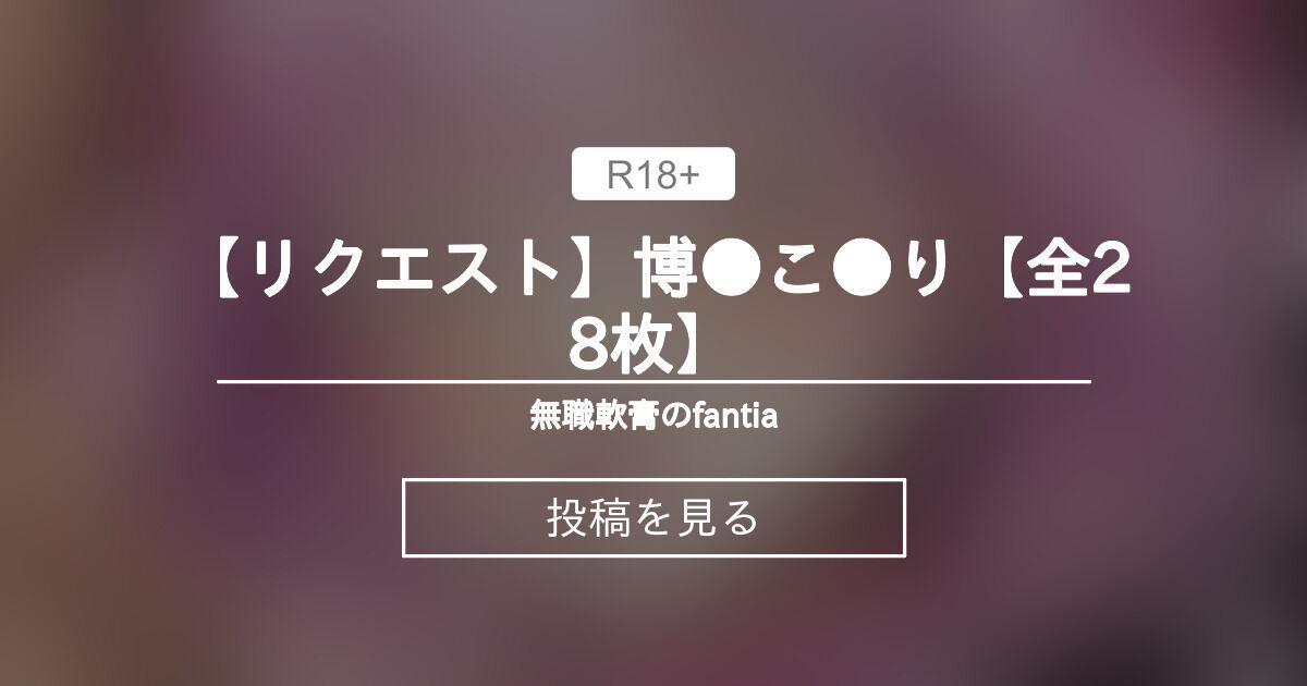 【リクエスト】博 こ り【全28枚】 - 無職軟膏のfantia (無職軟膏)の投稿｜ファンティア[Fantia]