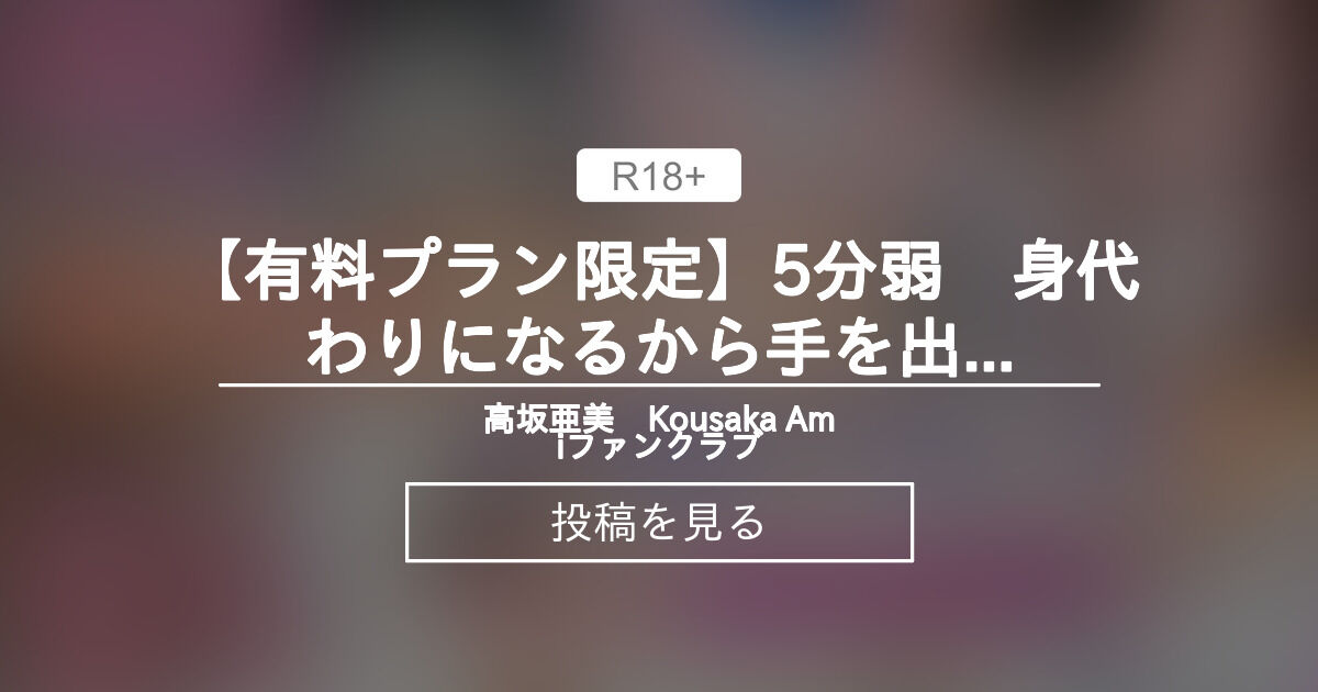【鳴〇】 【有料プラン限定💕】5分弱 身代わりになるから手を出さないで！！ - 高坂亜美 Kousaka Amiファンクラブ (高坂亜美 Kousaka Ami)の投稿｜ファンティア[Fantia]