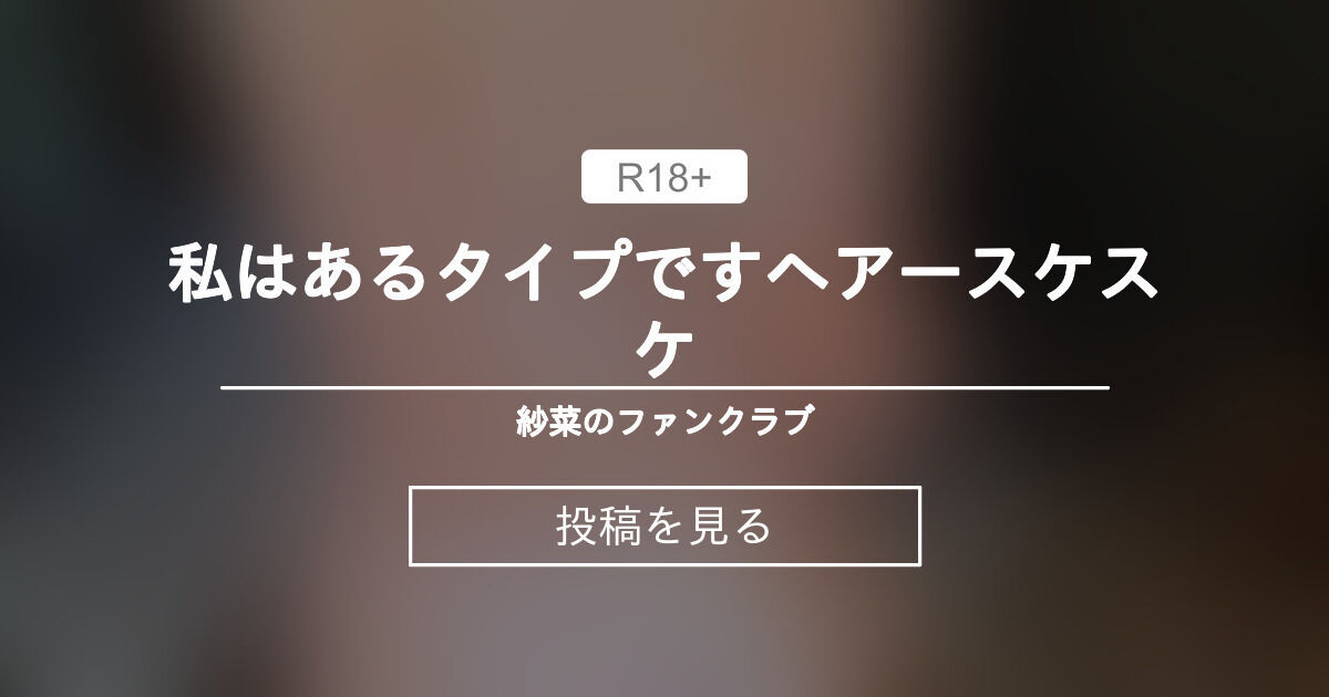 【温泉アイドル】 💖私はあるタイプです💦💖ヘアースケスケ💖 - 紗菜のファンクラブ (紗菜)の投稿｜ファンティア[Fantia]
