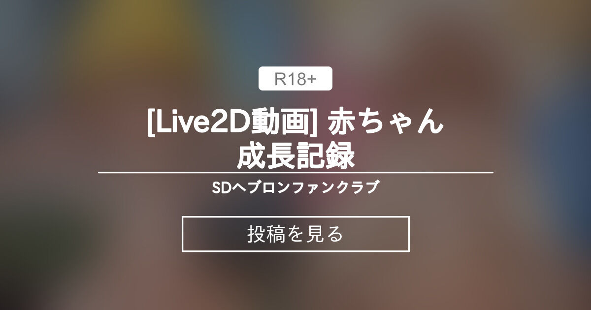 【ペド】 [Live2D動画] 赤ちゃん成長記録 - SDヘブロンファンクラブ (SDヘブロン)の投稿｜ファンティア[Fantia]