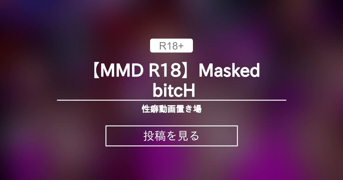 【mmd】 【MMD R18】Masked bitcH - 性癖動画置き場 (mega_size_suki)の投稿｜ファンティア[Fantia]
