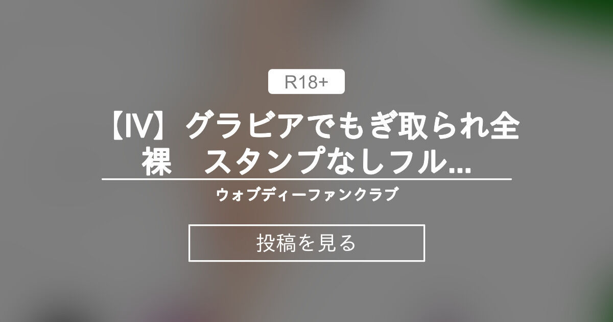【オリジナル】 【IV】グラビアでもぎ取られ全裸 スタンプなしフルバージョン+インタビュー - ウォブディーファンクラブ (Wobdy)の投稿｜ファンティア[Fantia]