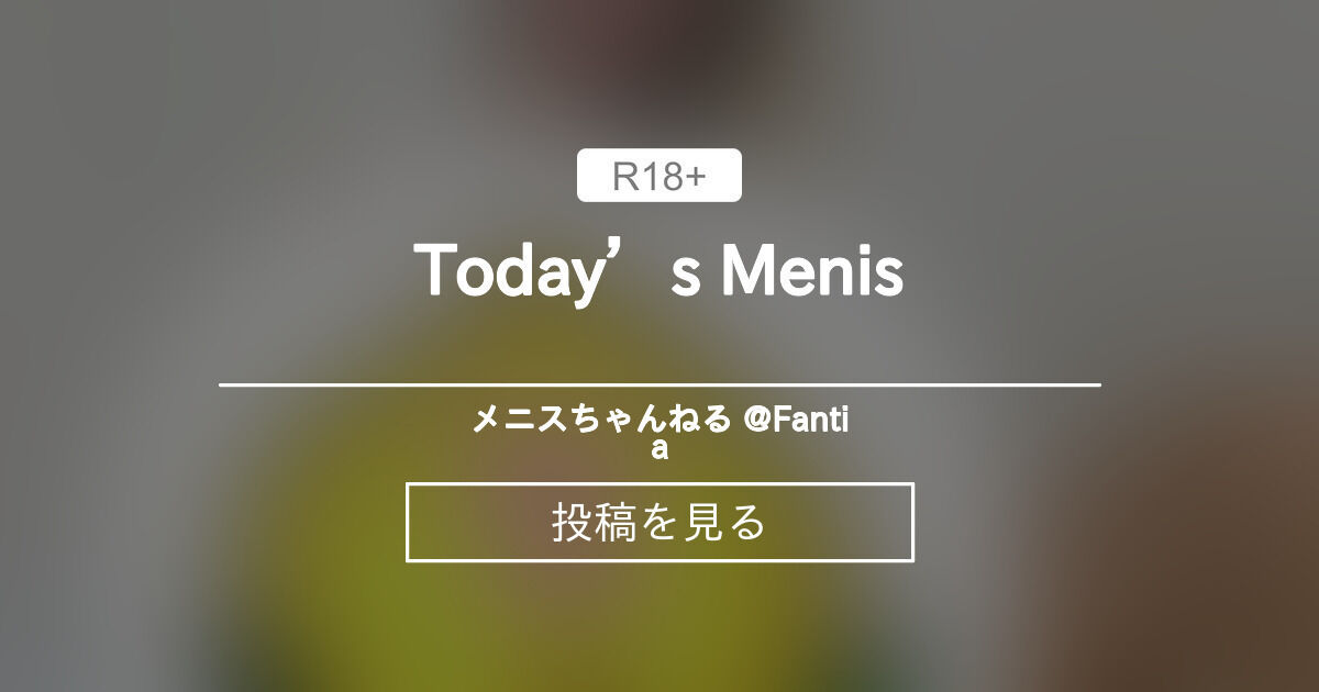 Today’s Menis♡ - メニスちゃんねる @Fantia (蛍メニス)の投稿｜ファンティア[Fantia]