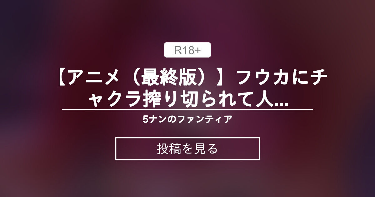 【NARUTO】 【アニメ（最終版）】フウカにチャクラ搾り切られて人生最後の射精するアニメ - 5ナンのファンティア (5ナン)の投稿｜ファンティア[Fantia]