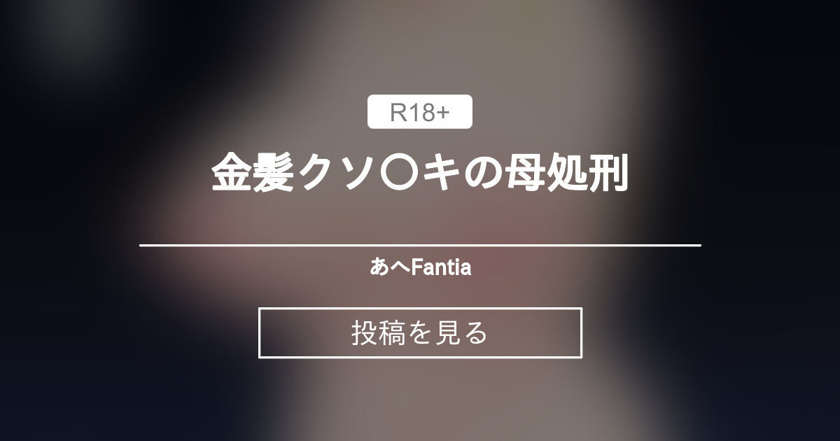 【おっぱい】 金髪クソ〇キの母処刑 - あへFantia (あへ)の投稿｜ファンティア[Fantia]