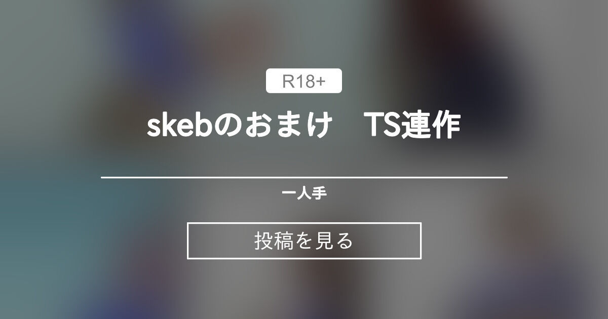 【Skeb】 skebのおまけ TS連作 - 一人手 (永井とも)の投稿｜ファンティア[Fantia]