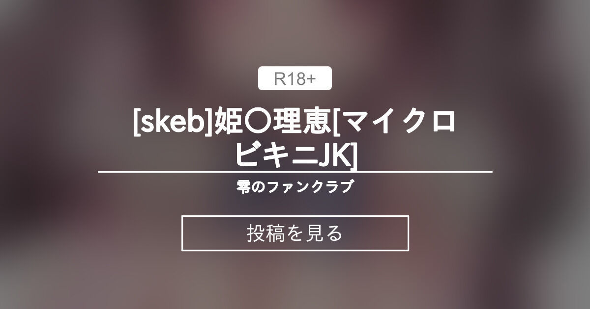 [skeb]姫 理恵[マイクロビキニJK] - 零のファンクラブ (零)の投稿｜ファンティア[Fantia]