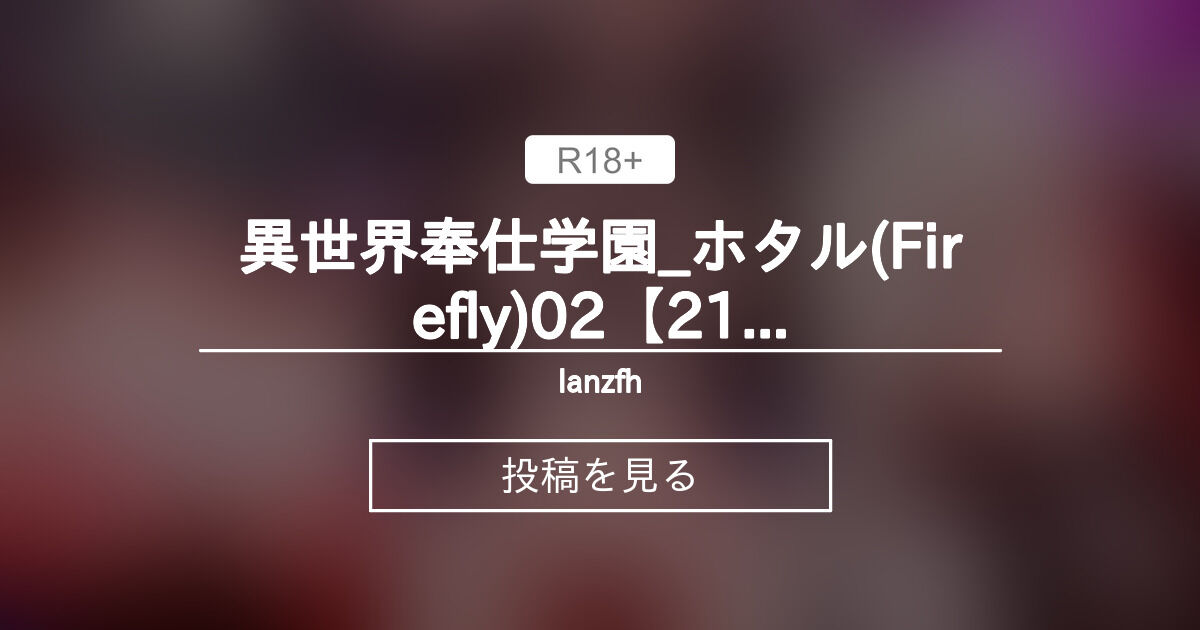 【ホタル】 異世界奉仕学園_ホタル(Firefly)02【21mins】 - lanzfh (lanzfh)の投稿｜ファンティア[Fantia]