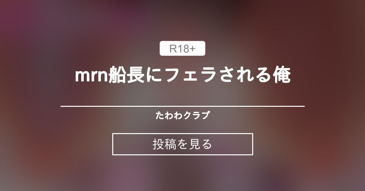 mrn船長にフェラされる俺 - たわわクラブ🍑 (羽綿たわわ🍑)の投稿｜ファンティア[Fantia]