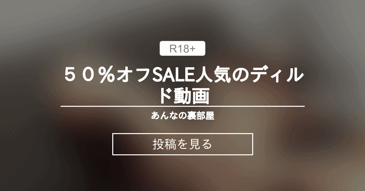 50％オフsale🎉🎊人気のディルド動画 🍒あんなの裏部屋🍒 あんなの投稿｜ファンティア Fantia 