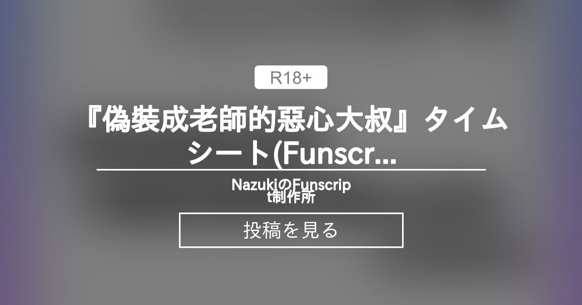 【funscript】 『偽裝成老師的惡心大叔』タイムシート(Funscript) - NazukiのFunscript制作所 (Nazuki)の投稿｜ファンティア[Fantia]