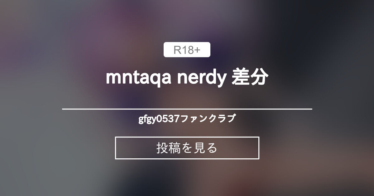 【3D】 mntaqa nerdy 差分 - gfgy0537ファンクラブ (gfgy0537)の投稿｜ファンティア[Fantia]