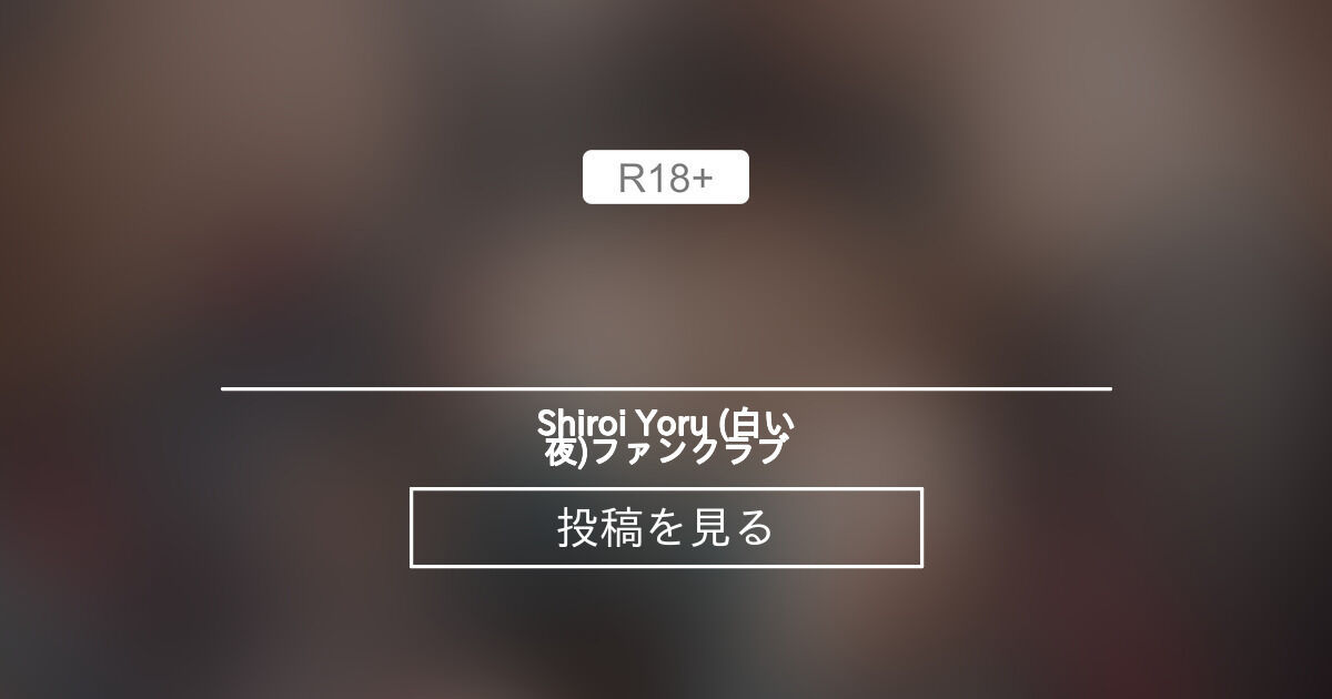 【R-18】 🦊 - Shiroi Yoru (白い夜)ファンクラブ (Shiroi Yoru (白い夜))の投稿｜ファンティア[Fantia]