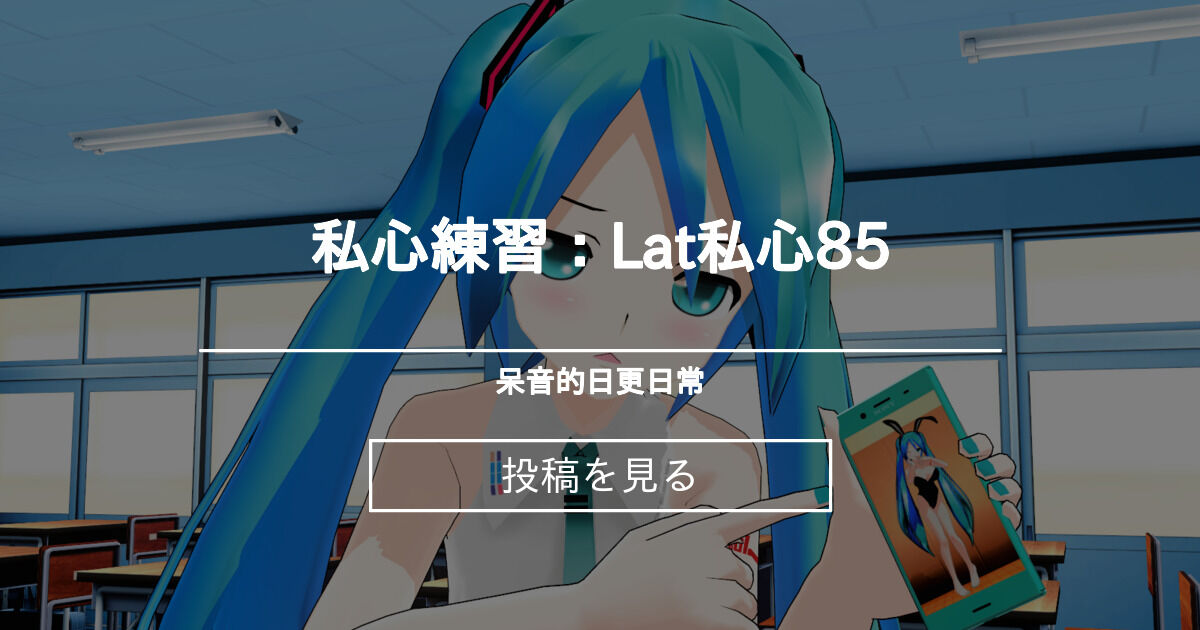 【Lat式ミク】 私心練習：Lat私心85 - 呆音的日更日常 (呆音)の投稿｜ファンティア[Fantia]