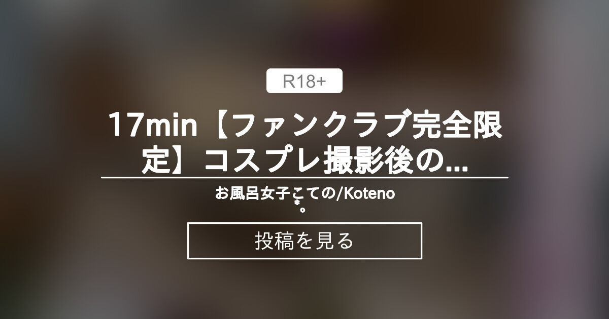 【お風呂女子こての】 17min【ファンクラブ完全限定】コスプレ撮影後の夜の秘密基地温泉♨️ - お風呂女子こての/Koteno🛁*。 (こての🛁*。)の投稿｜ファンティア[Fantia]