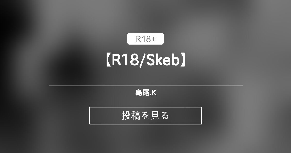 【R18】 【R18/Skeb】 - 🔞島尾.K 🔞 (@heilufuy)の投稿｜ファンティア[Fantia]