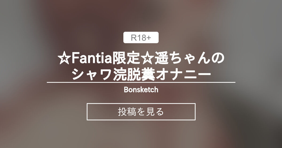 【オリジナル】 ☆Fantia限定☆遥ちゃんのシャワ浣脱糞オナニー - Bonsketch (ぼんすけ)の投稿｜ファンティア[Fantia]