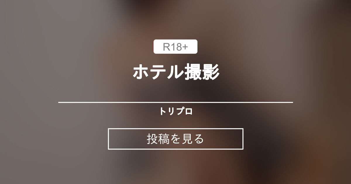 【着エロ】 ホテル撮影 - トリプロ (trigger-project)の投稿｜ファンティア[Fantia]