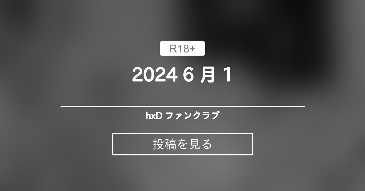 2024 6 月 1 - hxD ファンクラブ (hxD)の投稿｜ファンティア[Fantia]