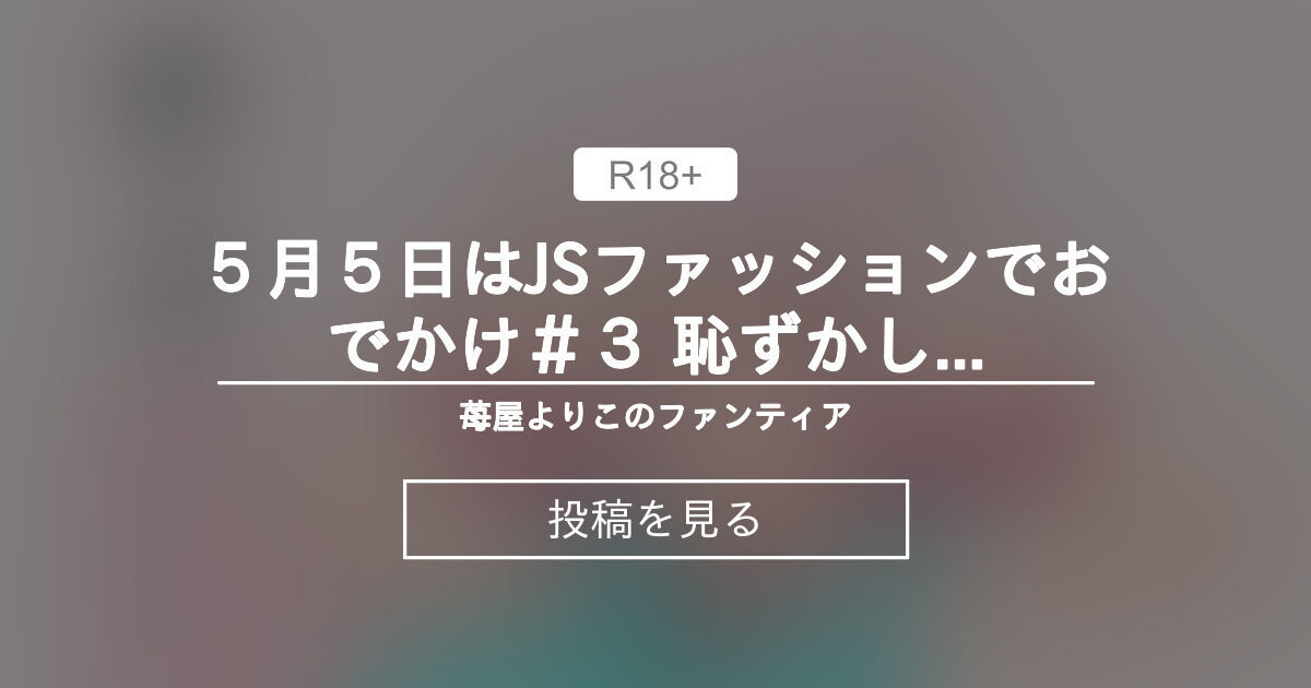 【オリジナル】 5月5日はJSファッションでおでかけ＃3 恥ずかしいJS向け露出洋服と凶悪な責め具 - 苺屋よりこのファンティア (苺屋よりこ)の投稿｜ファンティア[Fantia]