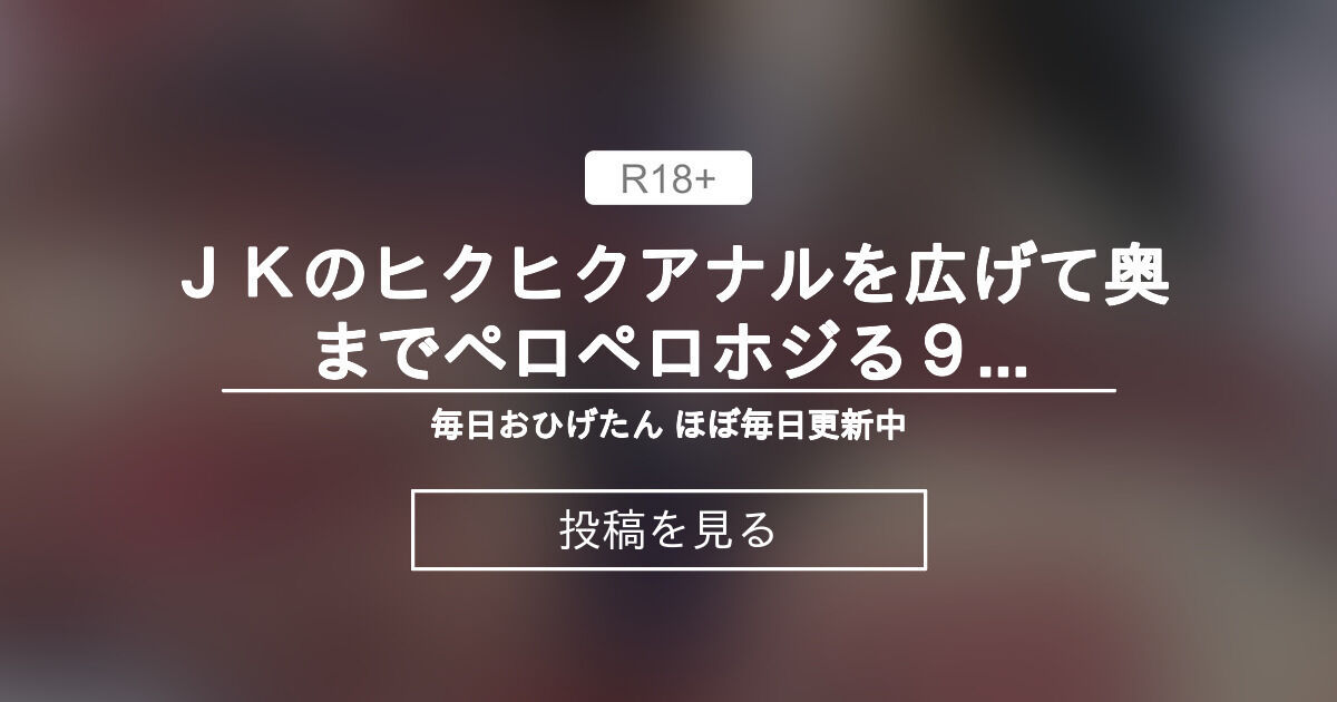 【R-18】 JKのヒクヒクアナルを広げて奥までペロペロホジる💕9ページ - 毎日おひげたん ほぼ毎日更新中 (尾髭丹（おひげたん）)の投稿｜ファンティア[Fantia]