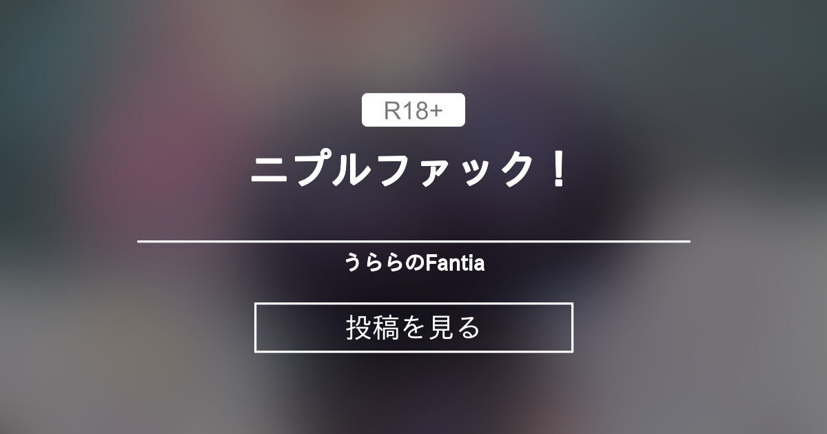 【ニプルファック】 ニプルファック！ - うららのFantia (裏の裏々)の投稿｜ファンティア[Fantia]