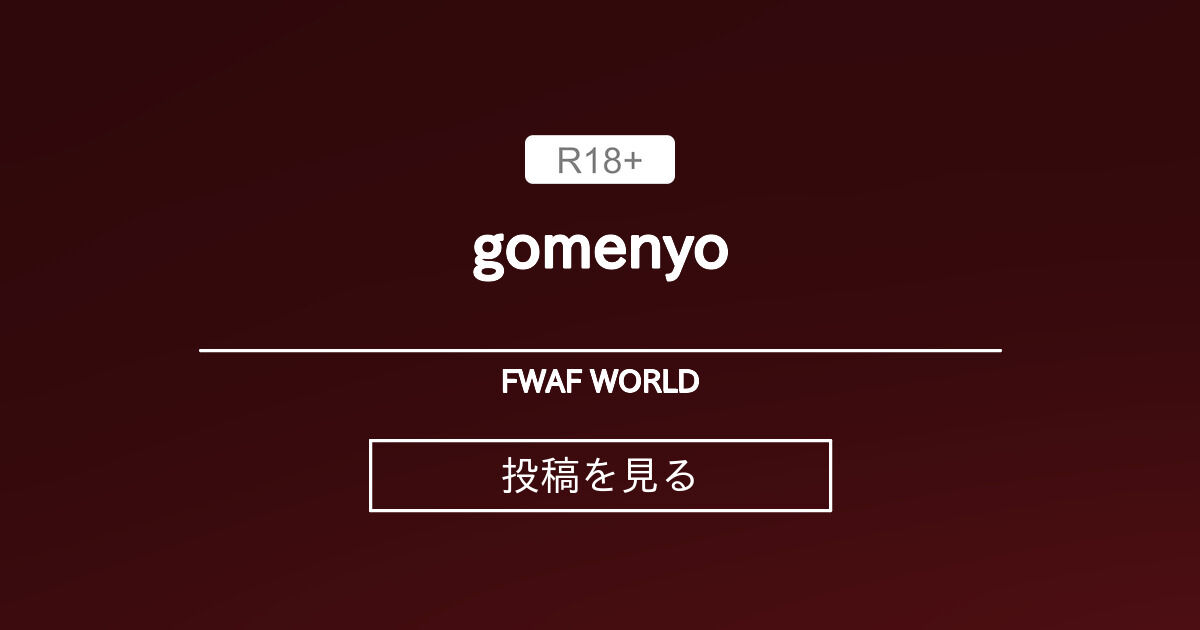 gomenyo - FWAF WORLD (FWAF)の投稿｜ファンティア[Fantia]