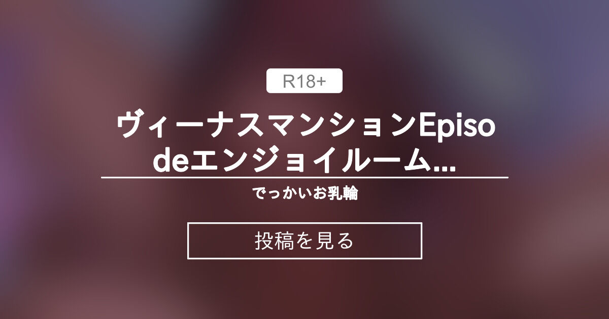 【超乳】 ヴィーナスマンションEpisodeエンジョイルームパート⑦ - でっかいお乳輪 (しろぴっぴ)の投稿｜ファンティア[Fantia]