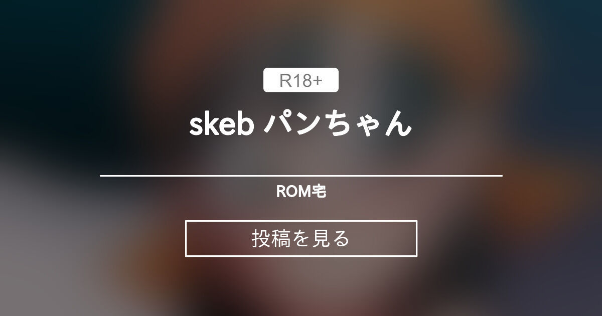 skeb パンちゃん - ROM宅 (ROM)の投稿｜ファンティア[Fantia]