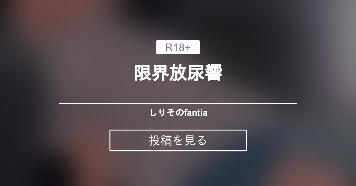限界放尿響 - しりそのfantia (しりそ)の投稿｜ファンティア[Fantia]