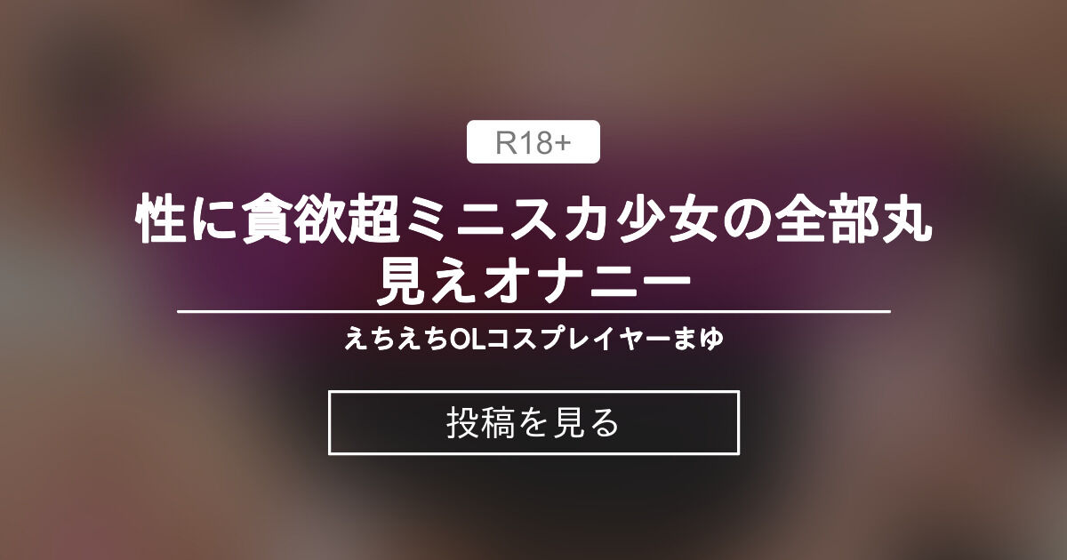 【写真】 性に貪欲♡超ミニスカ少女の全部丸見えオナニー - 🌸えちえちOLコスプレイヤー🌸まゆ (OLちゃんまゆ)の投稿｜ファンティア[Fantia]