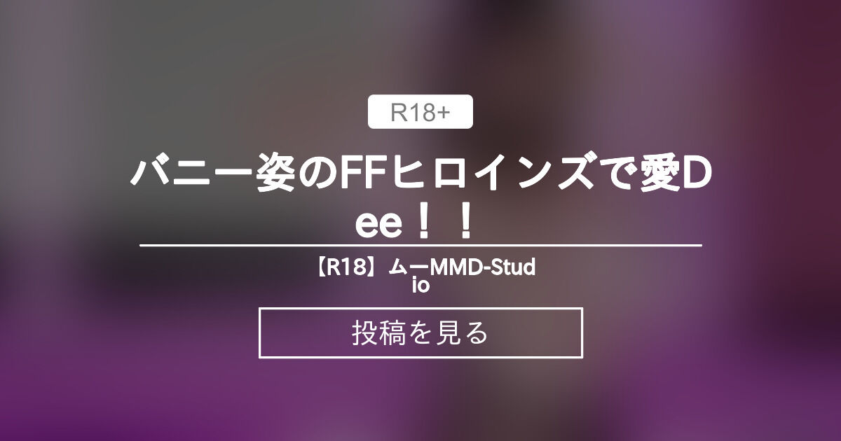 【mmd】 バニー姿のFFヒロインズで愛Dee！！ - 【R18】ムーMMD-Studio (ムー)の投稿｜ファンティア[Fantia]