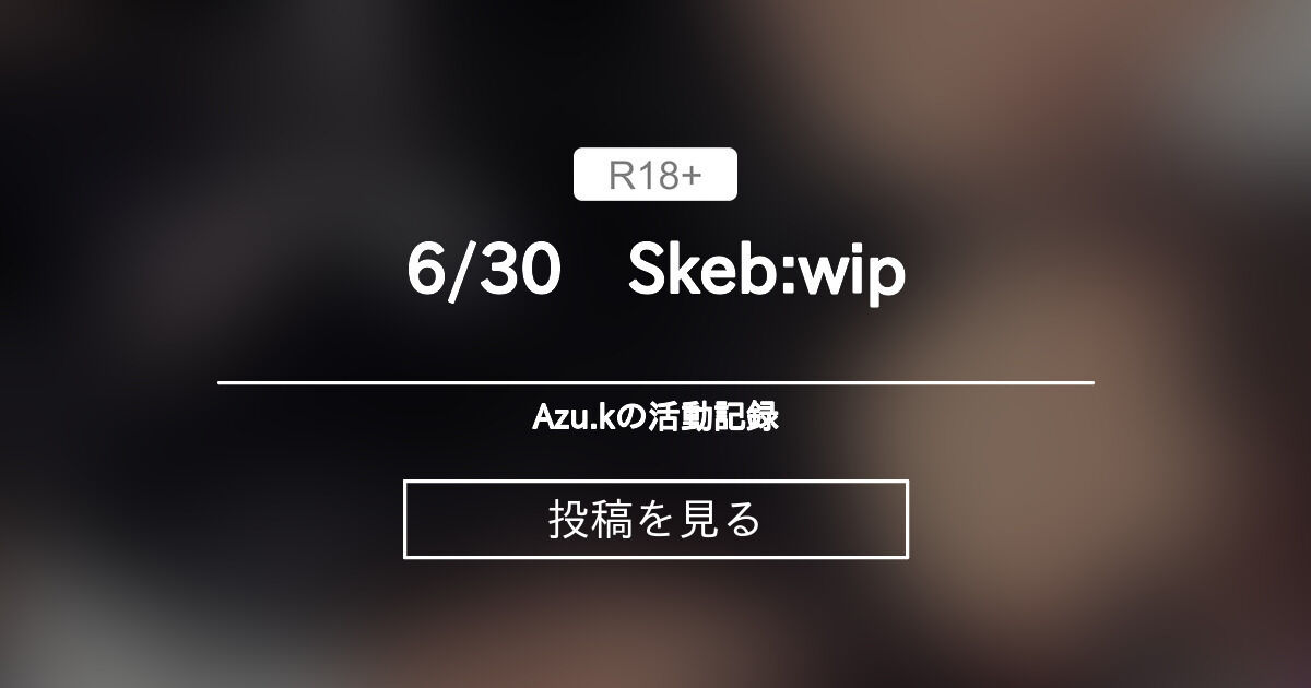 【Skeb】 6/30 Skeb:wip - Azu.kの活動記録 (Azu.k)の投稿｜ファンティア[Fantia]