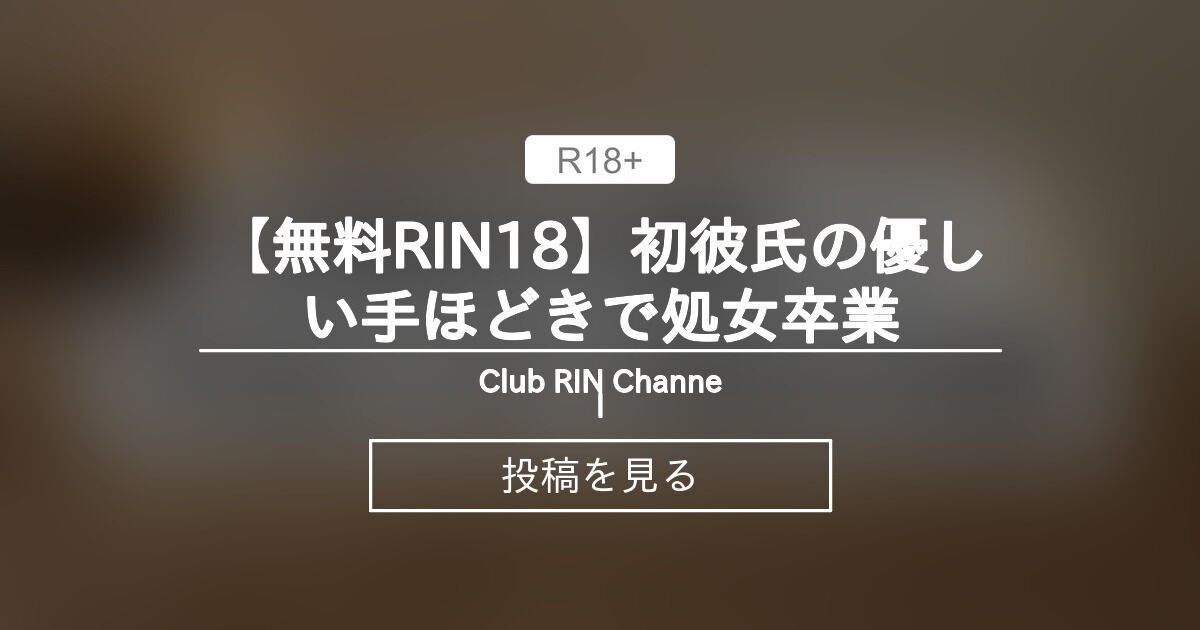 【オリジナル】 【無料RIN18】初彼氏の優しい手ほどきで処女卒業 - Club RIN Channel (RIN)の投稿｜ファンティア[Fantia]