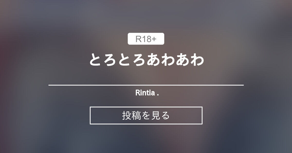 とろとろ♡あわあわ - 🦋 Rintia . (🌨 凛 。)の投稿｜ファンティア[Fantia]