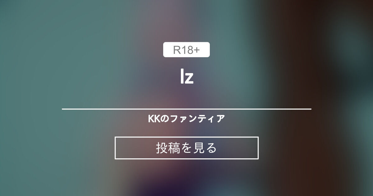 lz - KKのファンティア (KK)の投稿｜ファンティア[Fantia]