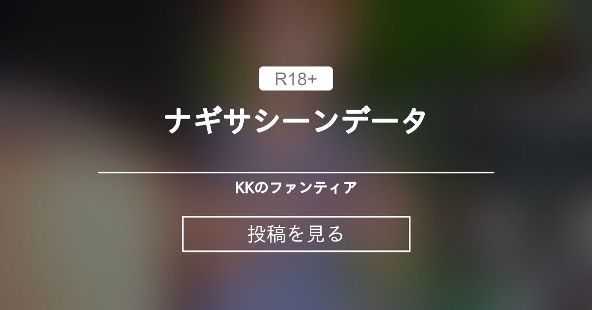 ナギサシーンデータ - KKのファンティア (KK)の投稿｜ファンティア[Fantia]
