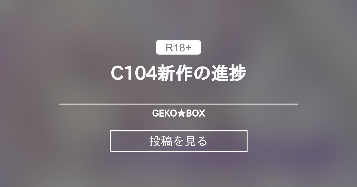 【支援者向け作業進捗】 C104新作の進捗 - GEKO★BOX (GEKO)の投稿｜ファンティア[Fantia]