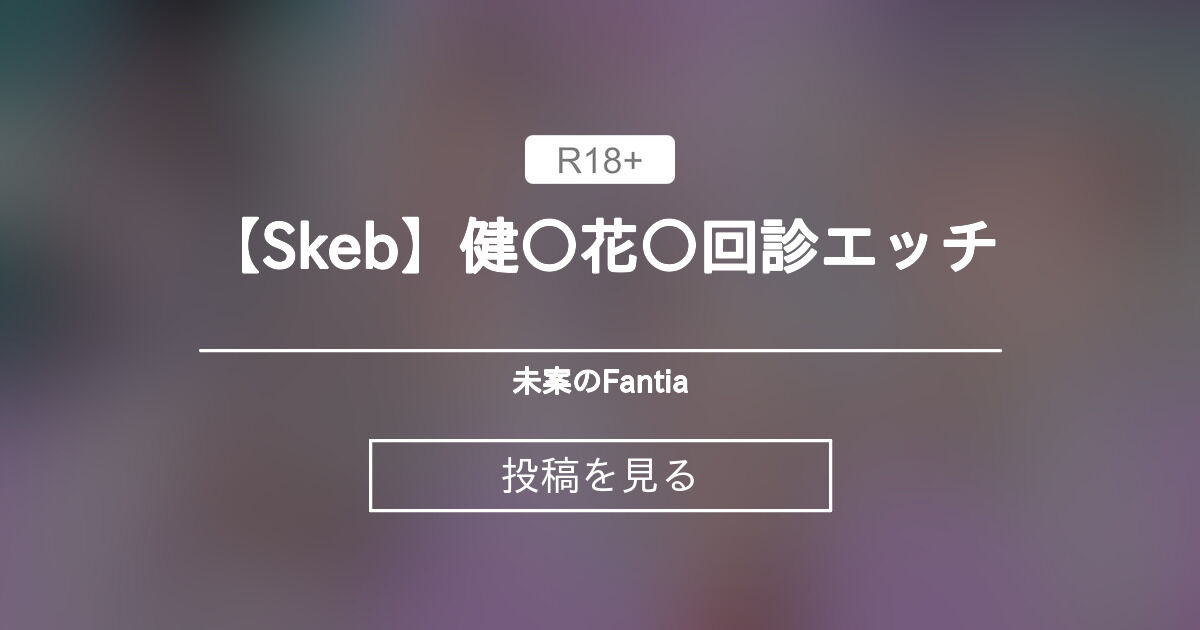【Skeb】健〇花〇回診エッチ - 未案のFantia (未案)の投稿｜ファンティア[Fantia]