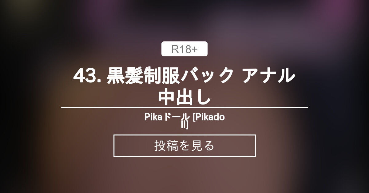 【ラブドール】 43. 黒髪制服バック アナル中出し - Pikaドール [Pikadoll] (Pikapi)の投稿｜ファンティア[Fantia]