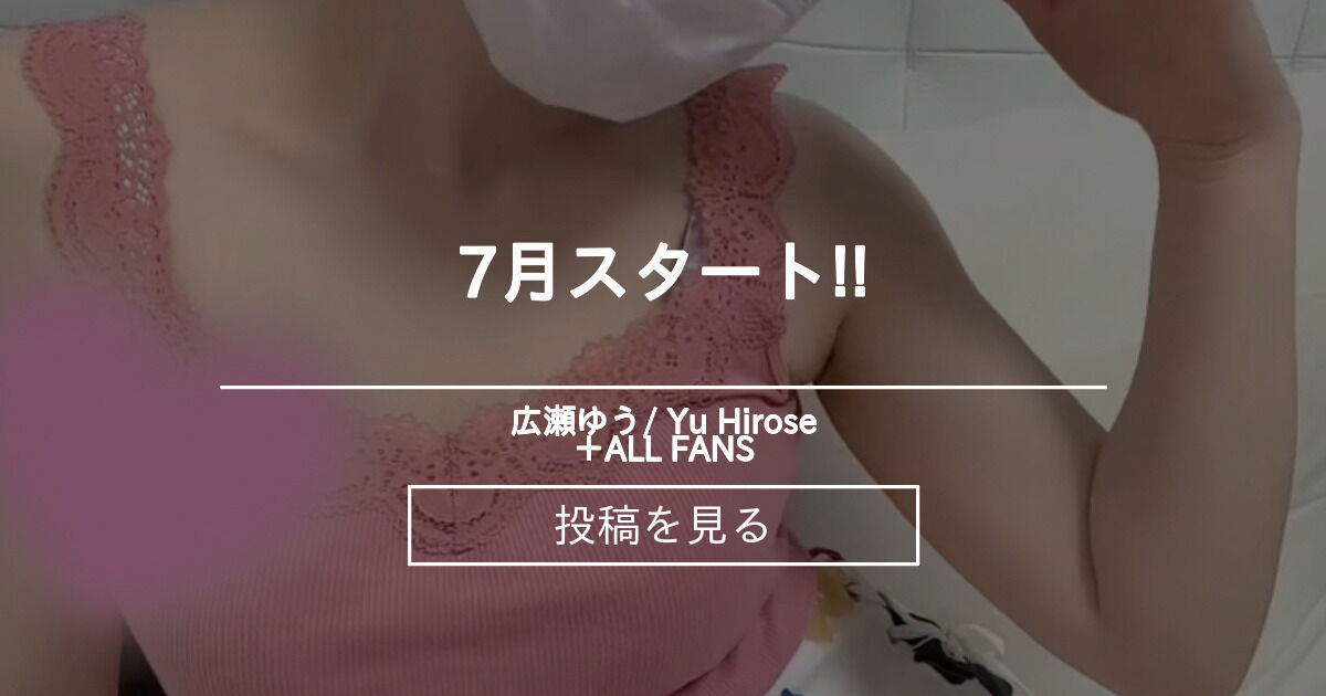 7月スタート!! - 広瀬ゆう/ Yu Hirose＋ALL FANS (広瀬ゆう/ Yu Hirose)の投稿｜ファンティア[Fantia]