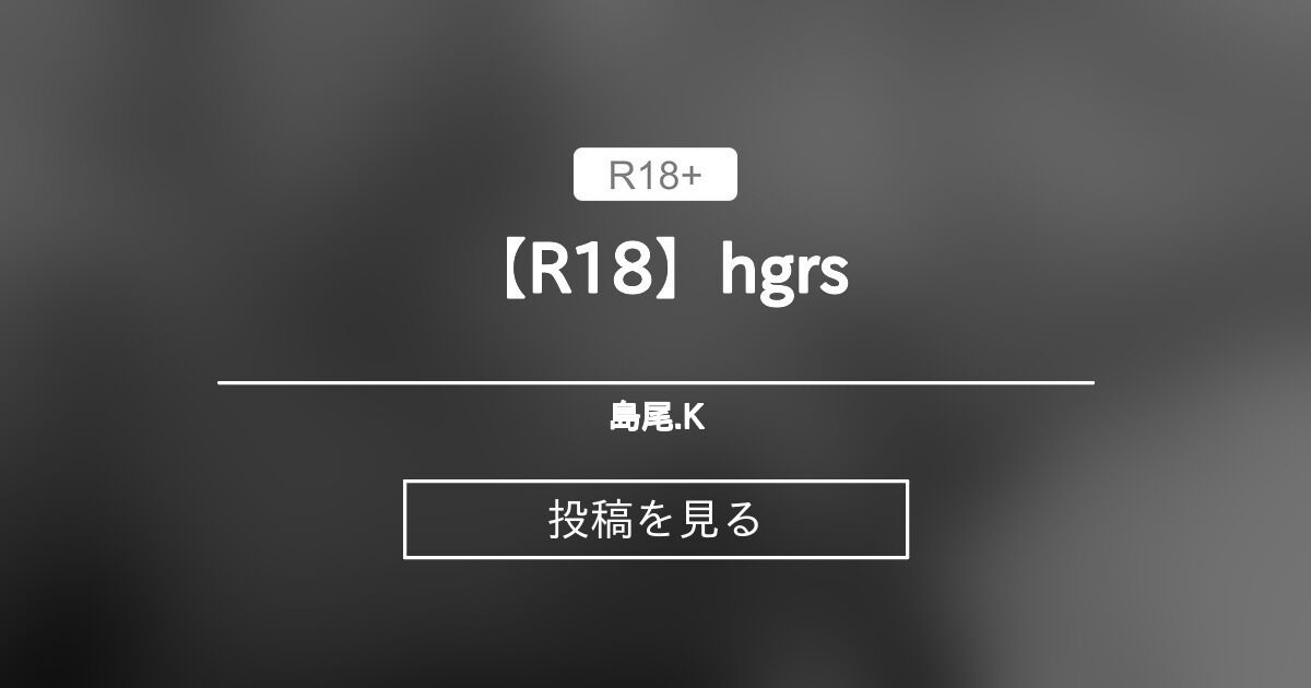 【R18】 【R18】hgrs - 🔞島尾.K 🔞 (@heilufuy)の投稿｜ファンティア[Fantia]