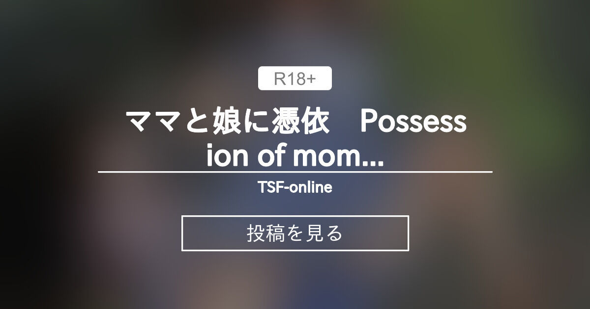 【R-18】 ママと娘に憑依 Possession of mom and daughter. - TSF-online (jpg)の投稿｜ファンティア[Fantia]