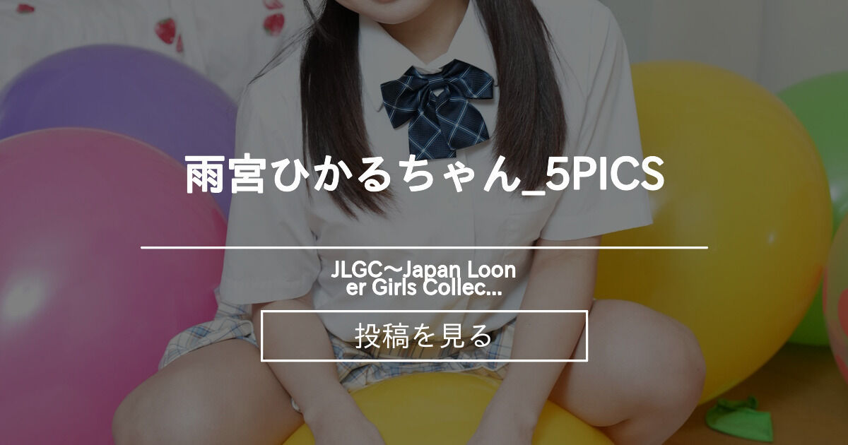 雨宮ひかるちゃん_5PICS - JLGC～Japan Looner Girls Collection～🎈のFantia (JLGC～Japan Looner Girls Collection ...