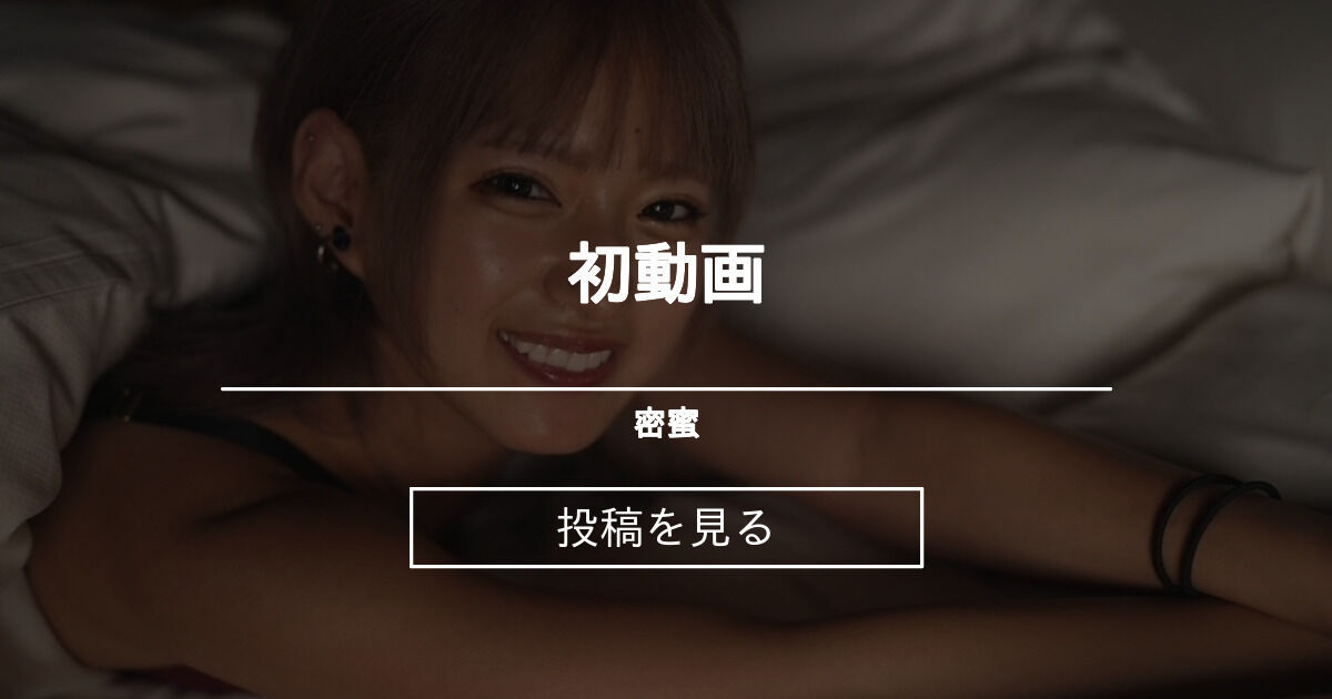 【撮影】 初動画 - 密蜜 (渚みつき)の投稿｜ファンティア[Fantia]