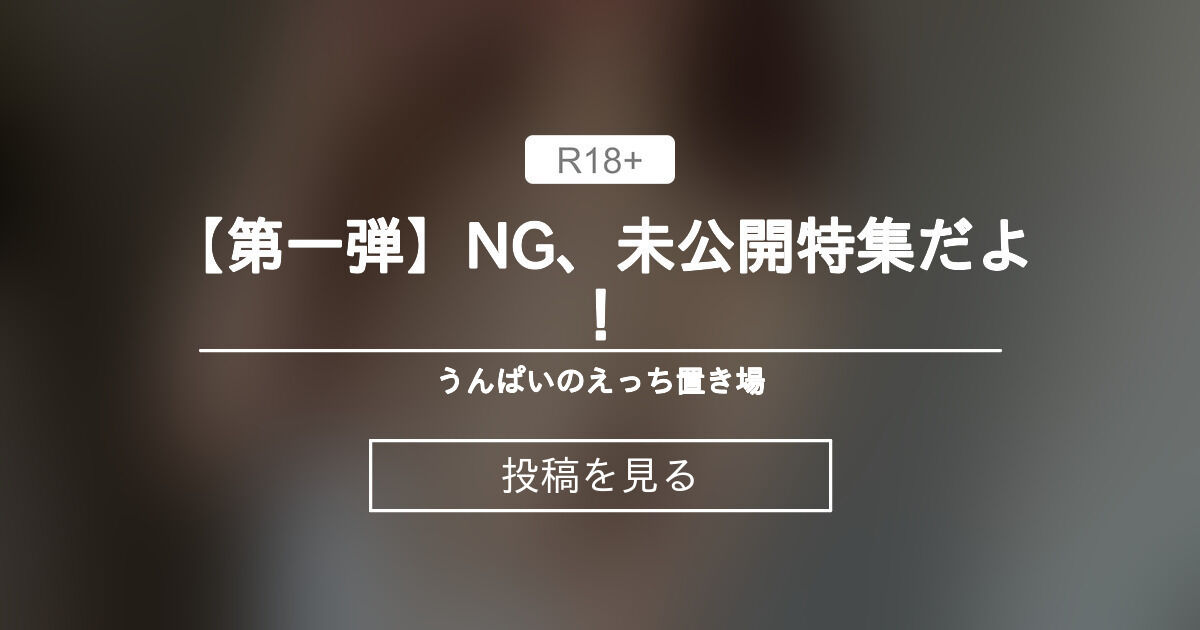 【第一弾】NG、未公開特集だよ！💕 - うんぱいのえっち置き場 (うんぱい)の投稿｜ファンティア[Fantia]