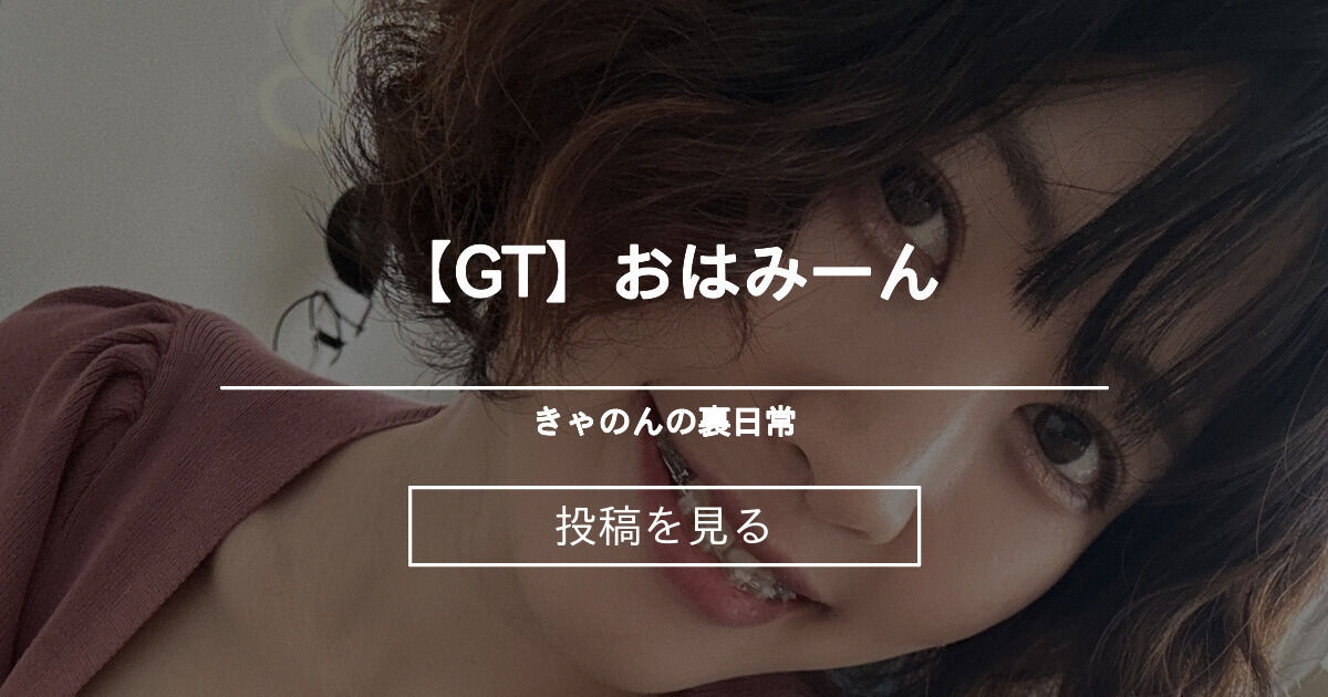 【Gカップ】 【GT】おはみーん⭐️ - きゃのんの裏日常 (きゃのん)の投稿｜ファンティア[Fantia]