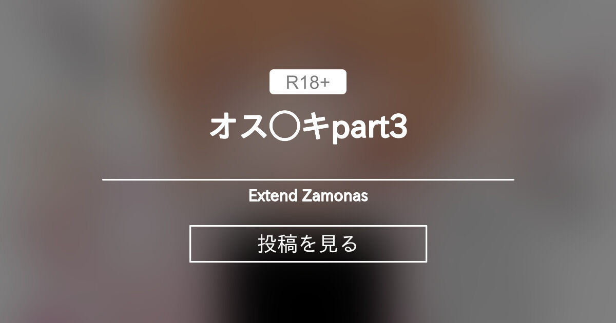 【男の娘】 オス キpart3 - Extend Zamonas (カ⭐︎リギュラ)の投稿｜ファンティア[Fantia]