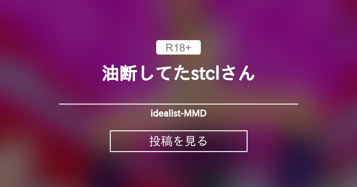 【mmd】 油断してたstclさん - idealist-MMD (idealist)の投稿｜ファンティア[Fantia]